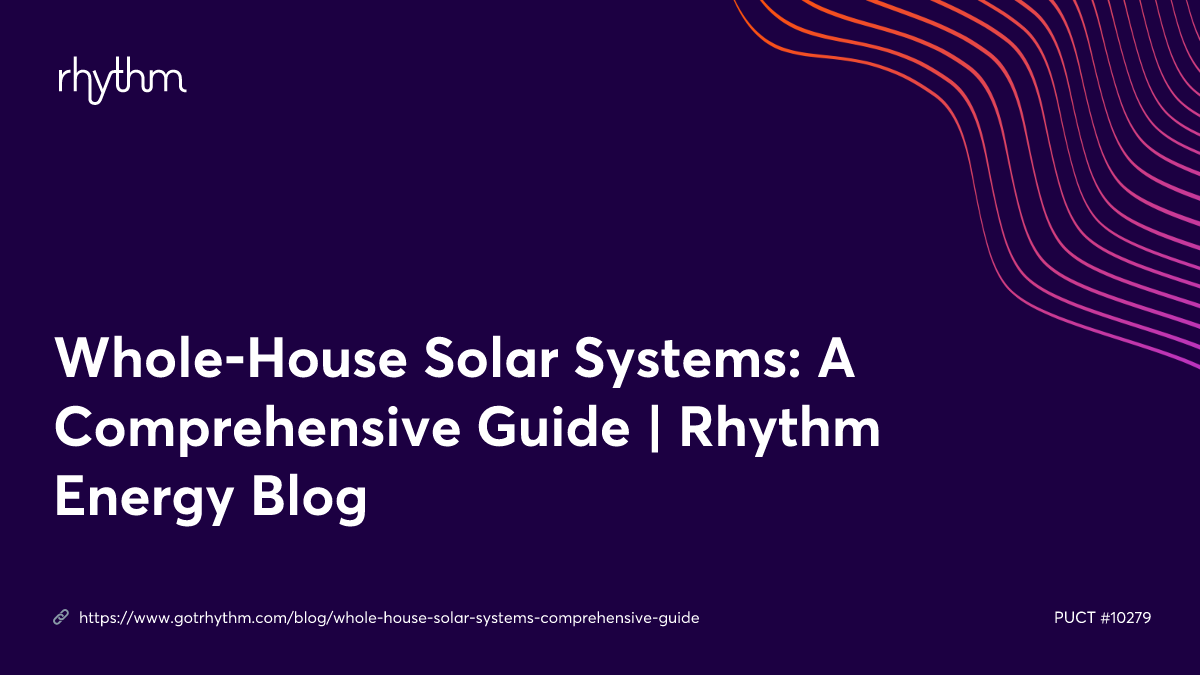 Whole-House Solar Systems: A Comprehensive Guide | Rhythm Energy Blog